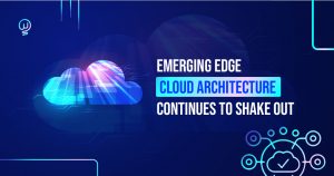Emerging Edge Cloud Architecture Continues to Shake Out